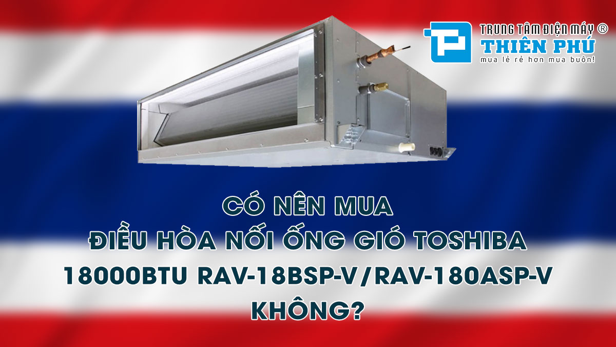 Có nên mua điều hòa nối ống gió Toshiba 18000btu RAV-18BSP-V/RAV-180ASP ...